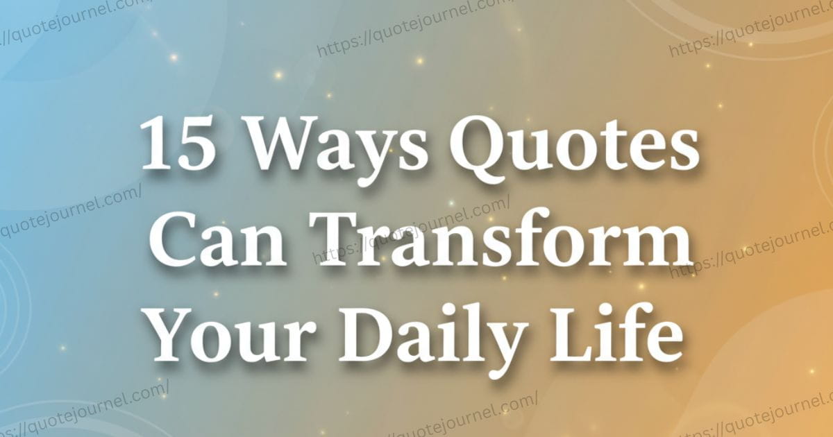 15 Best Ways Quotes Can Transform Your Daily Life